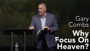 Why Focus on Heaven? – GaryCombs.org